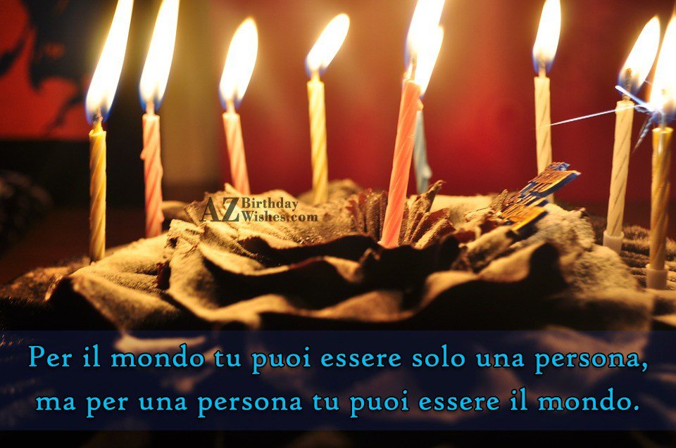 Per il mondo tu puoi essere solo una persona, ma per una persona tu ...